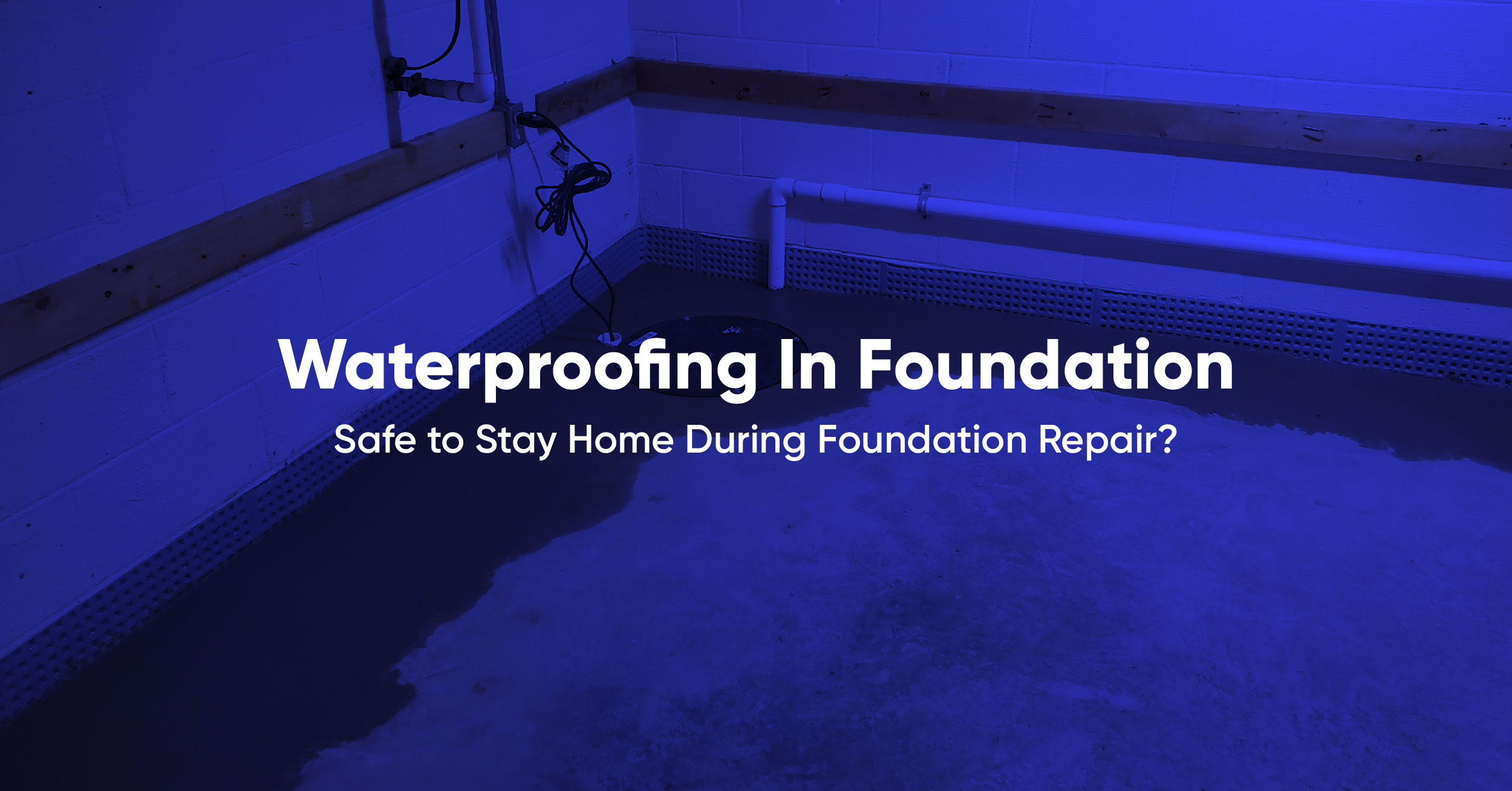 Waterproofing In Foundation - Safe to Stay Home During Foundation Repair?